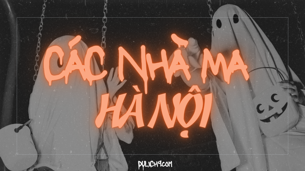 Top 5 địa chỉ nhà MA ở Hà Nội giải trí, thú vị nhất hiện nay